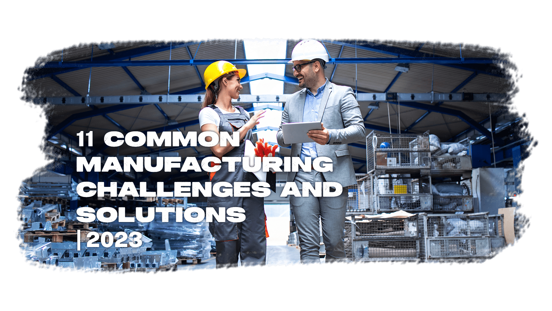 11 Common Manufacturing Challenges & Solutions | 2023